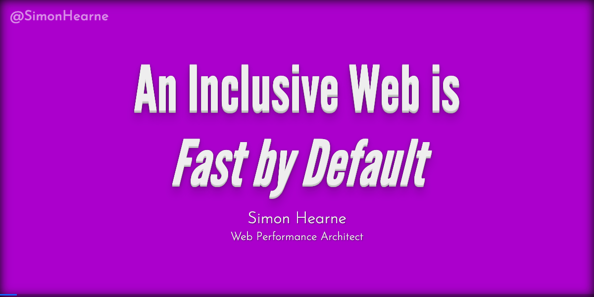 An Inclusive Web is Fast by Default - @SimonHearne